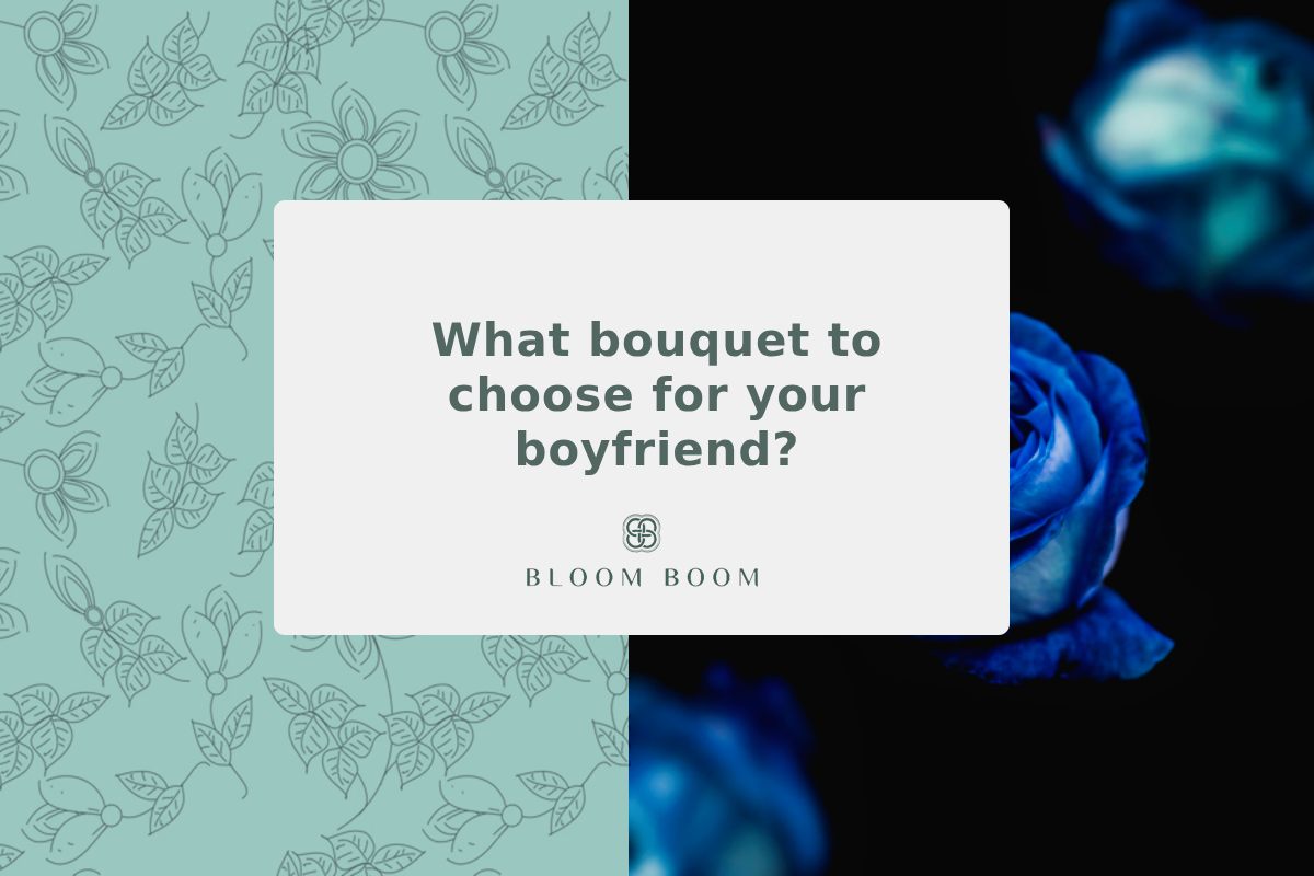 How to Choose the Perfect Bouquet for Your Boyfriend: Bloom Boom
